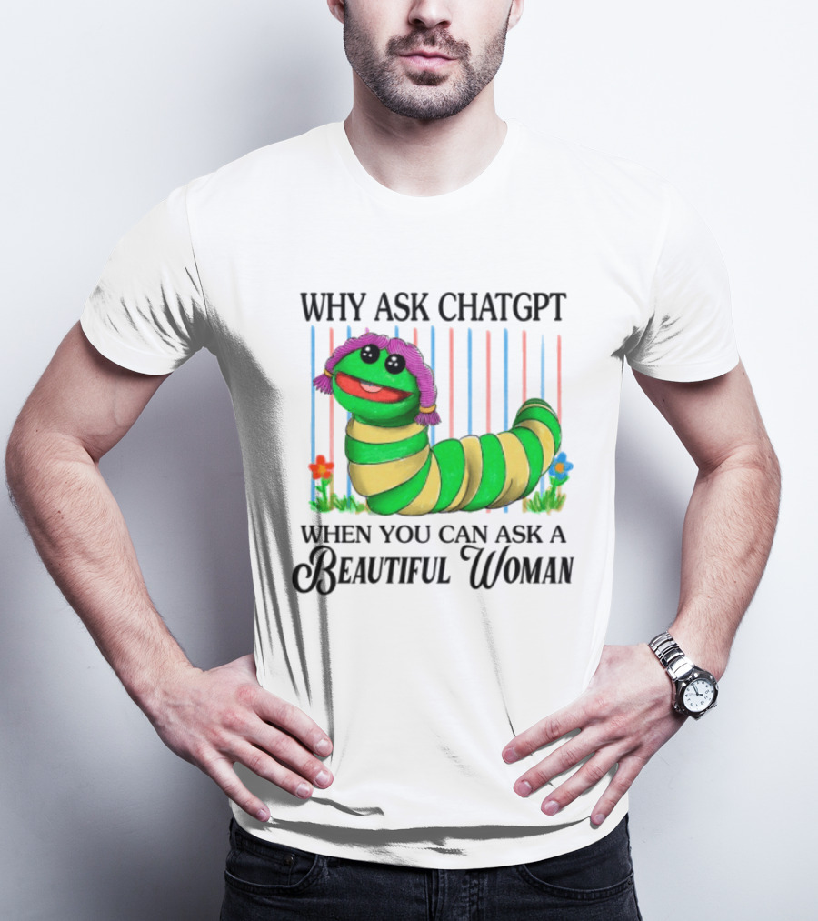Why Ask Chatgpt When You Can Ask A Beautiful Woman Colorful Worm T-Shirt