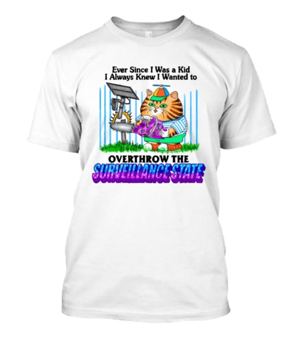 Ever Since I Was A Kid I Always Knew I Wanted To Overthrow The Surveillance State T-Shirt