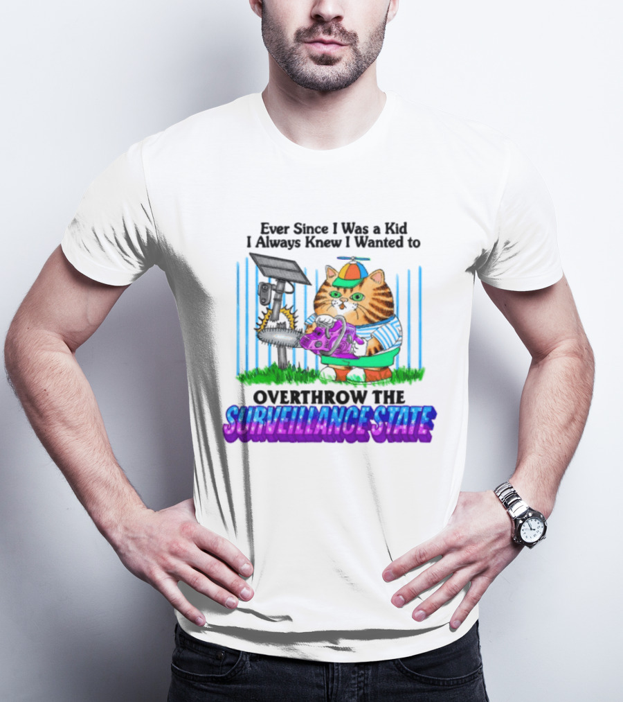 Ever Since I Was A Kid I Always Knew I Wanted To Overthrow The Surveillance State T-Shirt