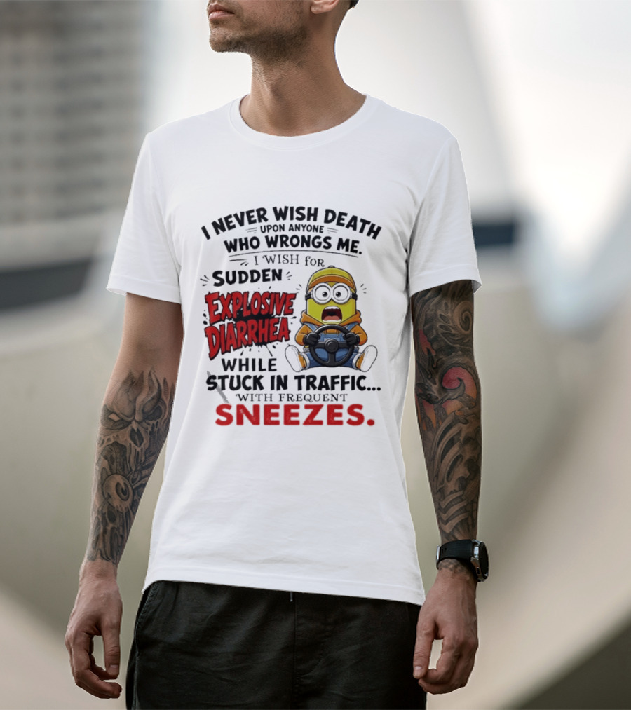 I Never Wish Death Upon Anyone Who Wrongs Me I Wish For Sudden Explosive Diarrhea While Stuck In Traffic With Frequent Sneezes Minion T-Shirt
