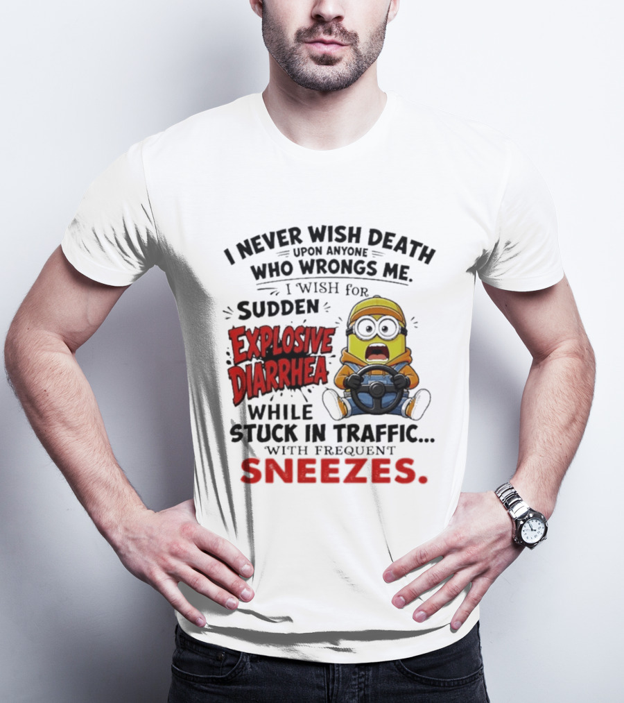 I Never Wish Death Upon Anyone Who Wrongs Me I Wish For Sudden Explosive Diarrhea While Stuck In Traffic With Frequent Sneezes Minion T-Shirt