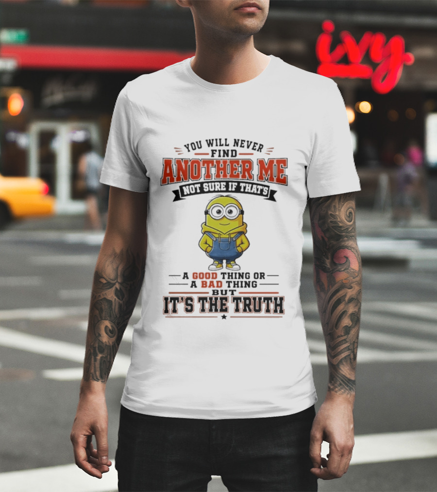 You Will Never Find Another Me Not Sure If That's A Good Thing Or Bad But It's The Truth T-Shirt