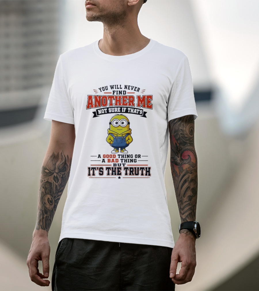 You Will Never Find Another Me Not Sure If That's A Good Thing Or Bad But It's The Truth T-Shirt