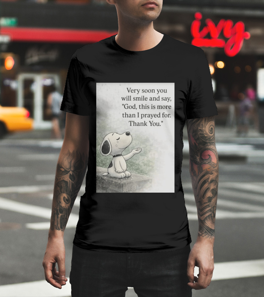 Snoopy Very Soon You Will Smile And Say God This Is More Than I Prayed For Thank You T-Shirt