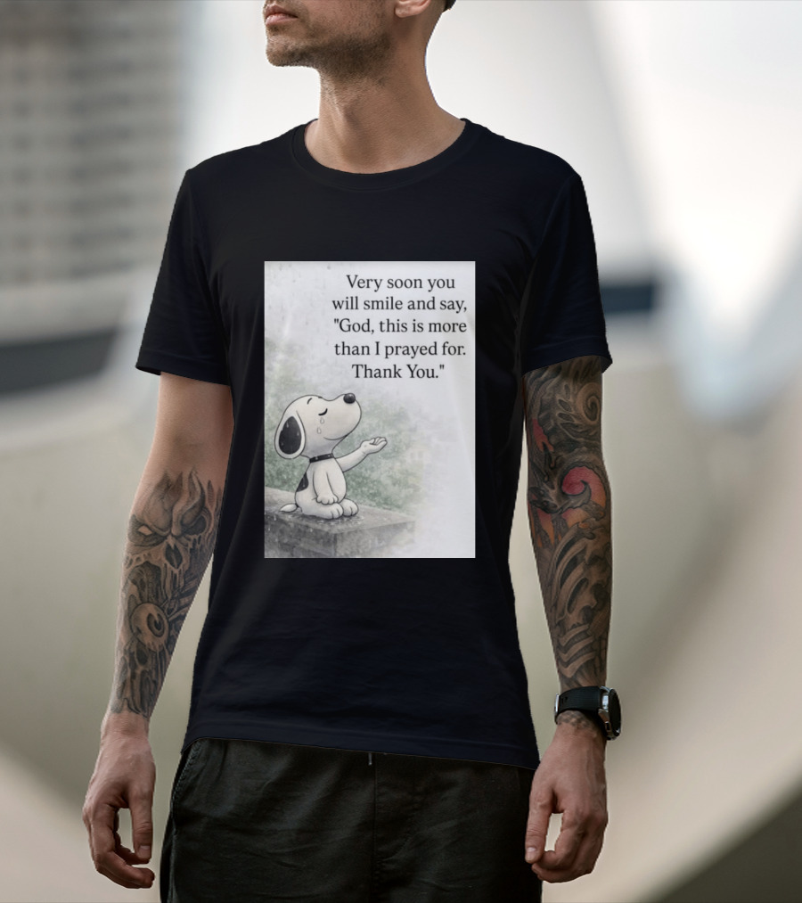 Snoopy Very Soon You Will Smile And Say God This Is More Than I Prayed For Thank You T-Shirt