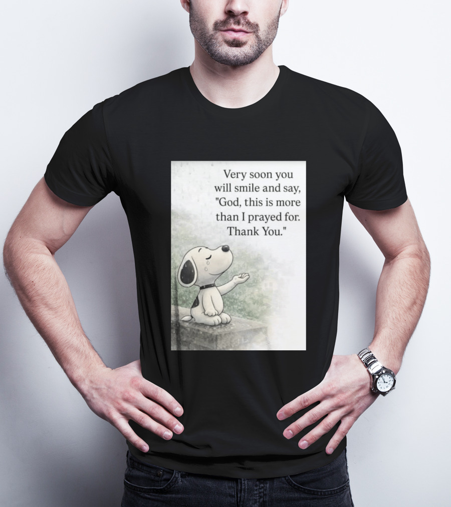 Snoopy Very Soon You Will Smile And Say God This Is More Than I Prayed For Thank You T-Shirt