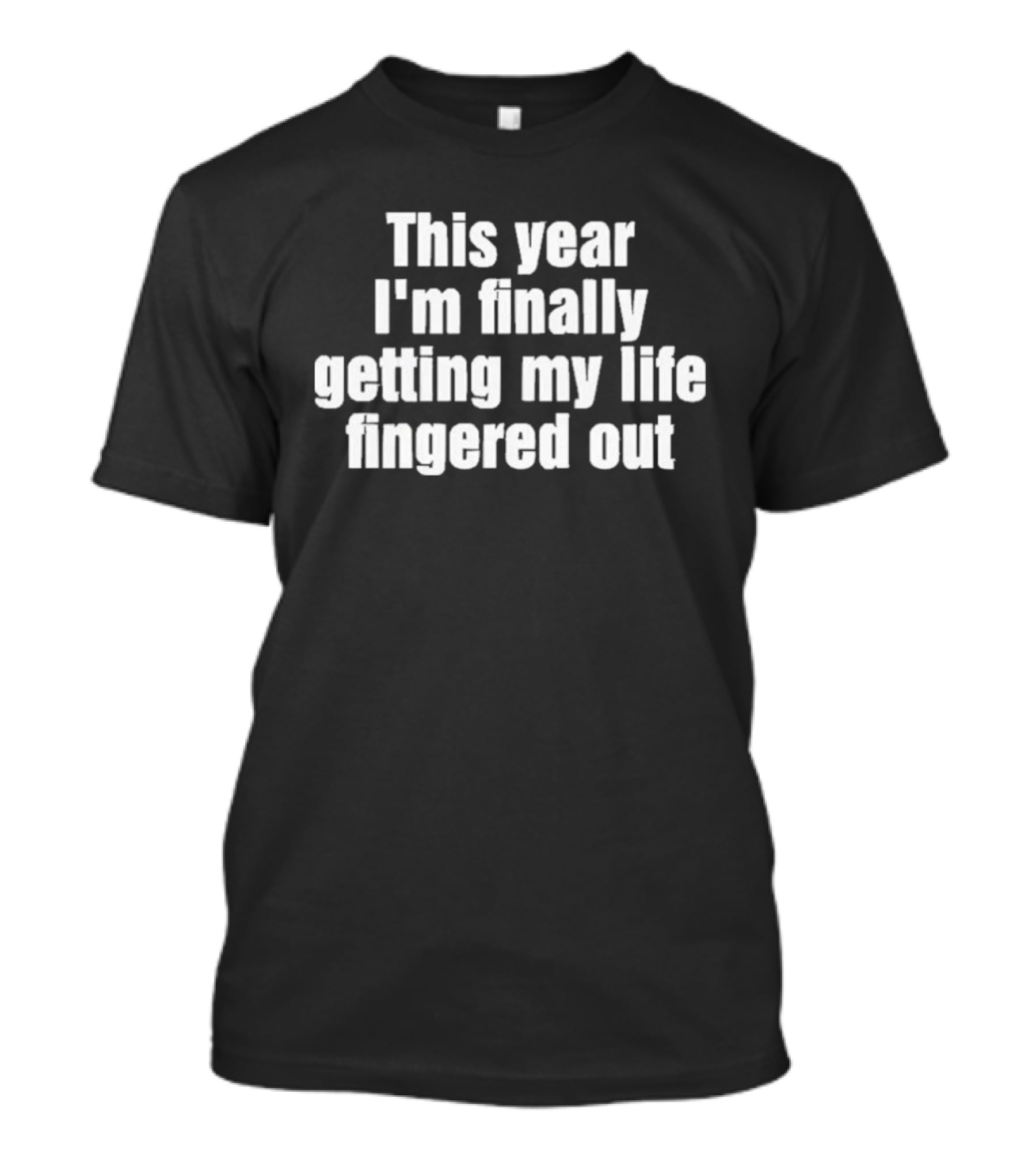 This Year I'm Finally Getting My Life Fingered Out T-Shirt
