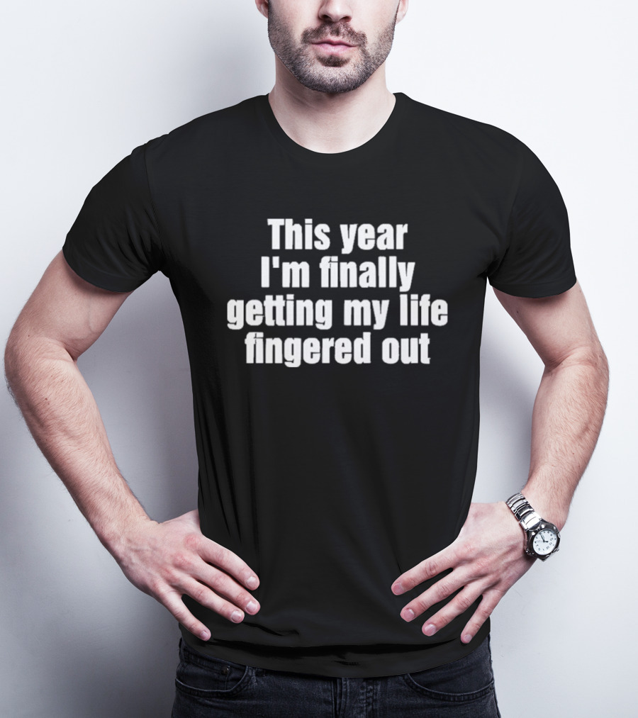 This Year I'm Finally Getting My Life Fingered Out T-Shirt