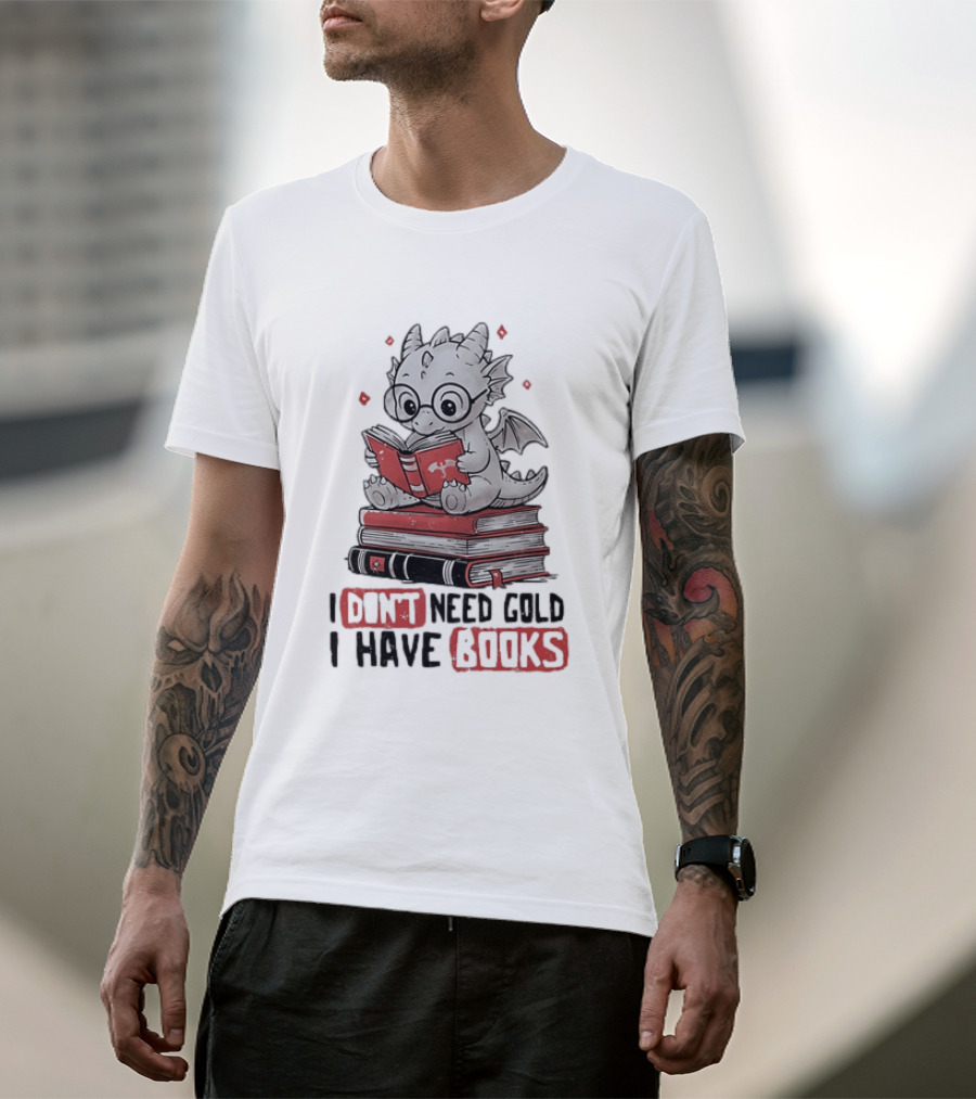 Dragon Reader I Don't Need Gold I Have Books Cute Dragon On Book Stack Reading T-Shirt