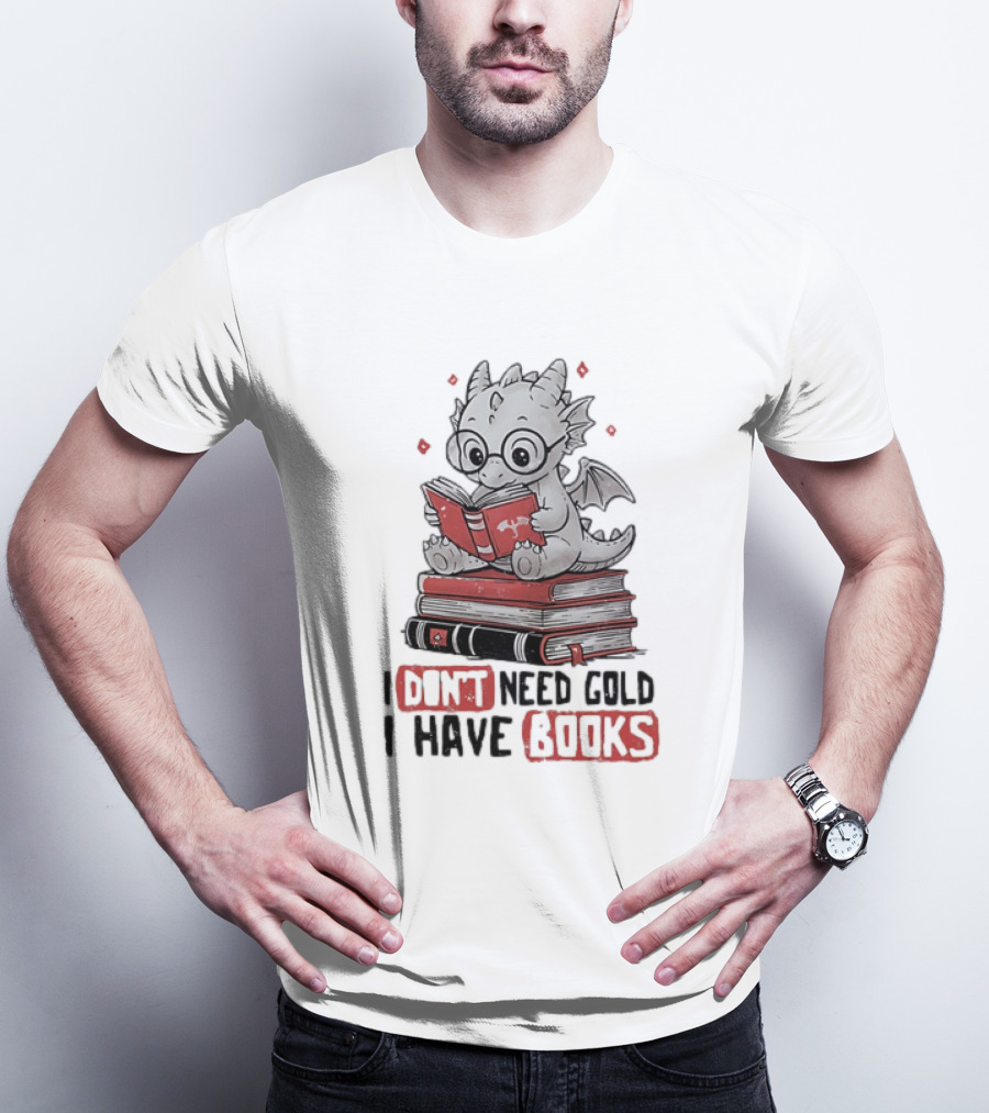 Dragon Reader I Don't Need Gold I Have Books Cute Dragon On Book Stack Reading T-Shirt