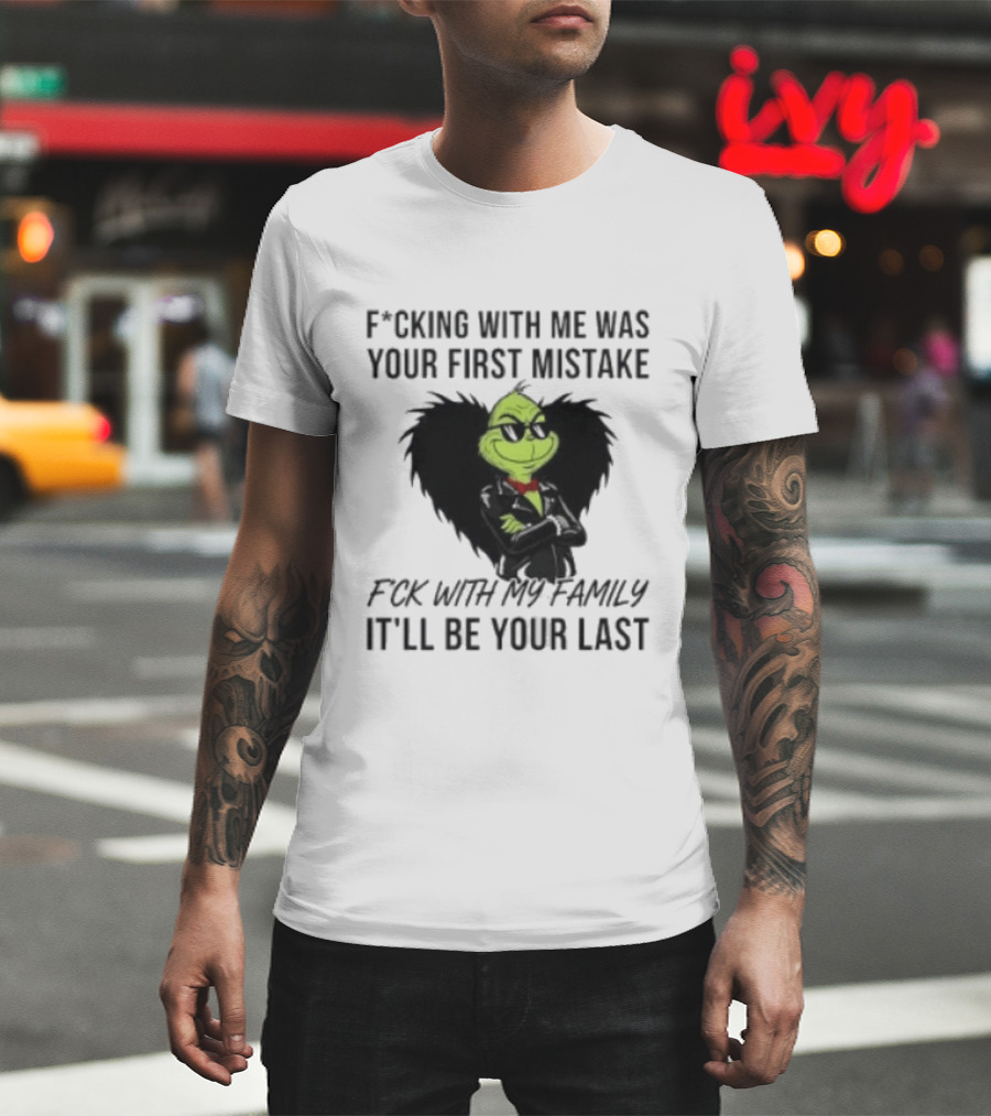 F*cking With Me Was Your First Mistake Grinch F*ck With My Family It'll Be Your Last T-Shirt