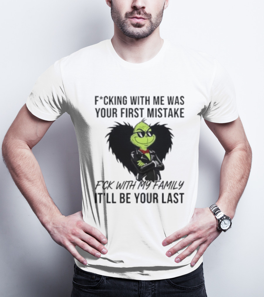F*cking With Me Was Your First Mistake Grinch F*ck With My Family It'll Be Your Last T-Shirt