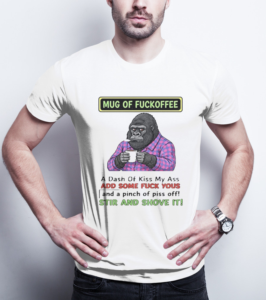 Of Fuckoffee Gorilla A Dash Of Kiss My Ass Add Some Fuck Yous Pinch Of Piss Off Stir And Shove It T-Shirt