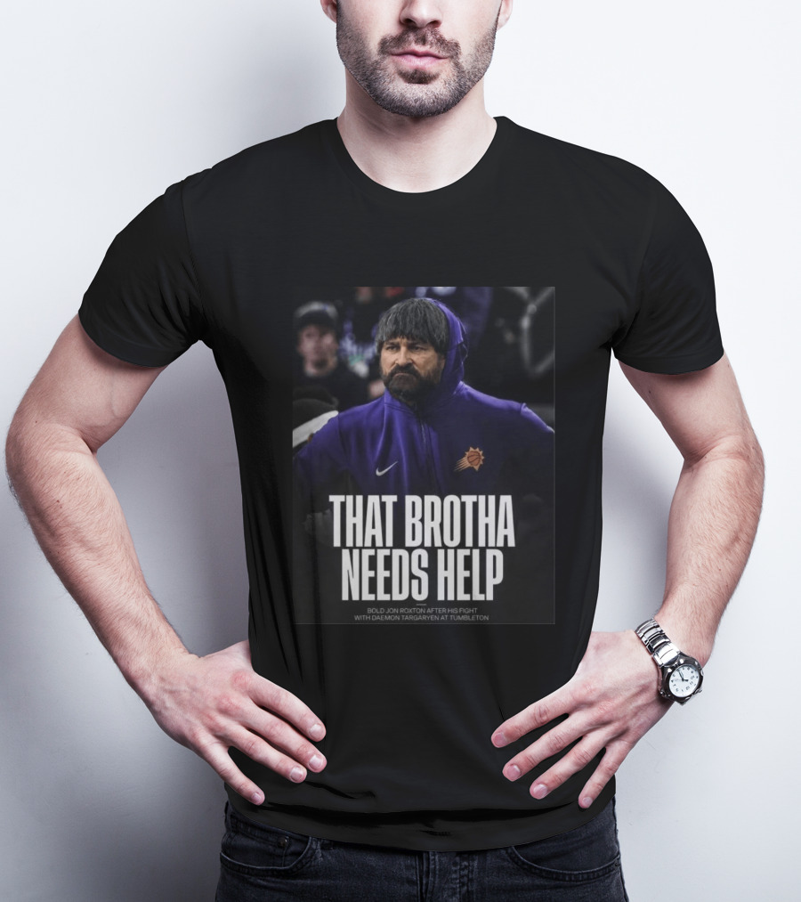 That Brotha Needs Help Jon Roxton Fight With Daemon Targaryen Tumbleton Phoenix Suns Nike T-Shirt