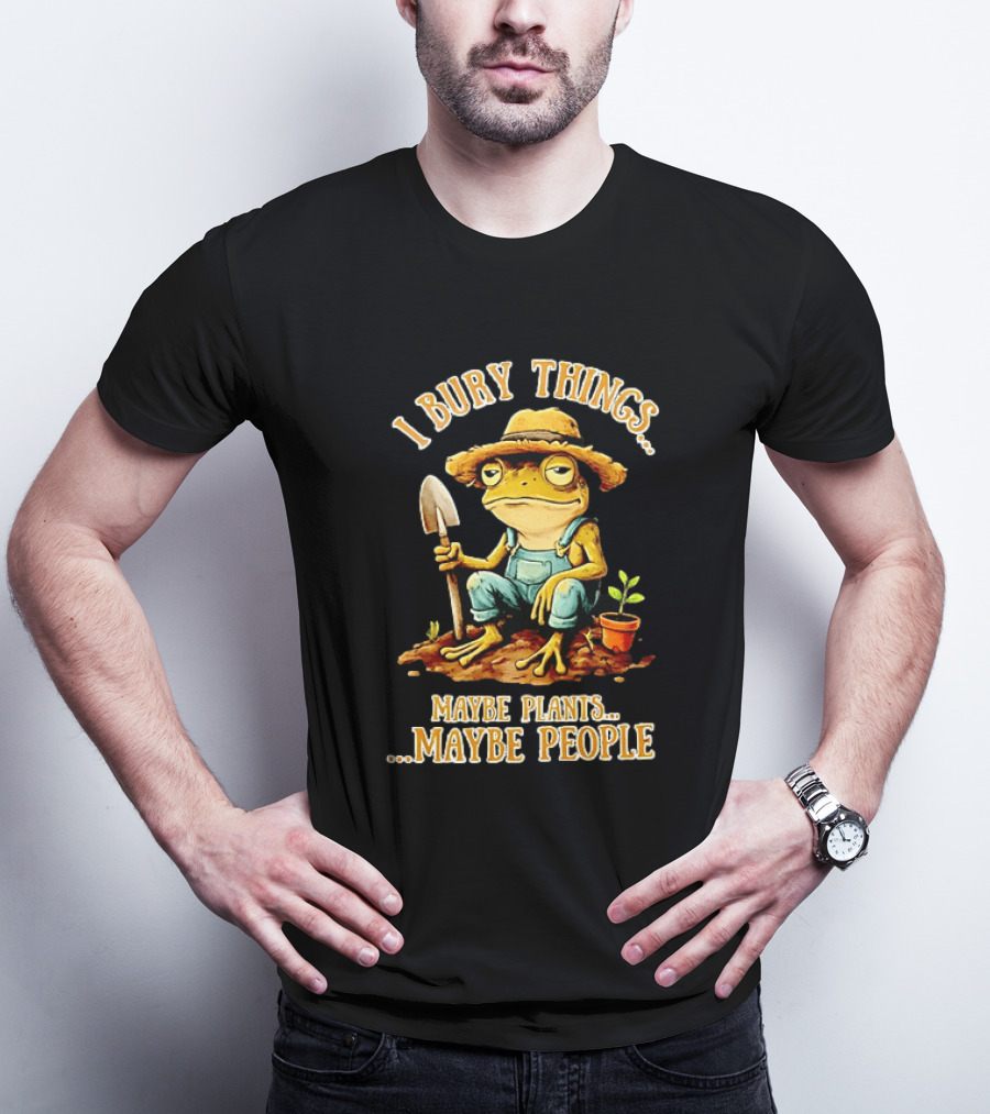 Frog Gardener I Bury Things Maybe Plants Maybe People Garden Humor T-Shirt