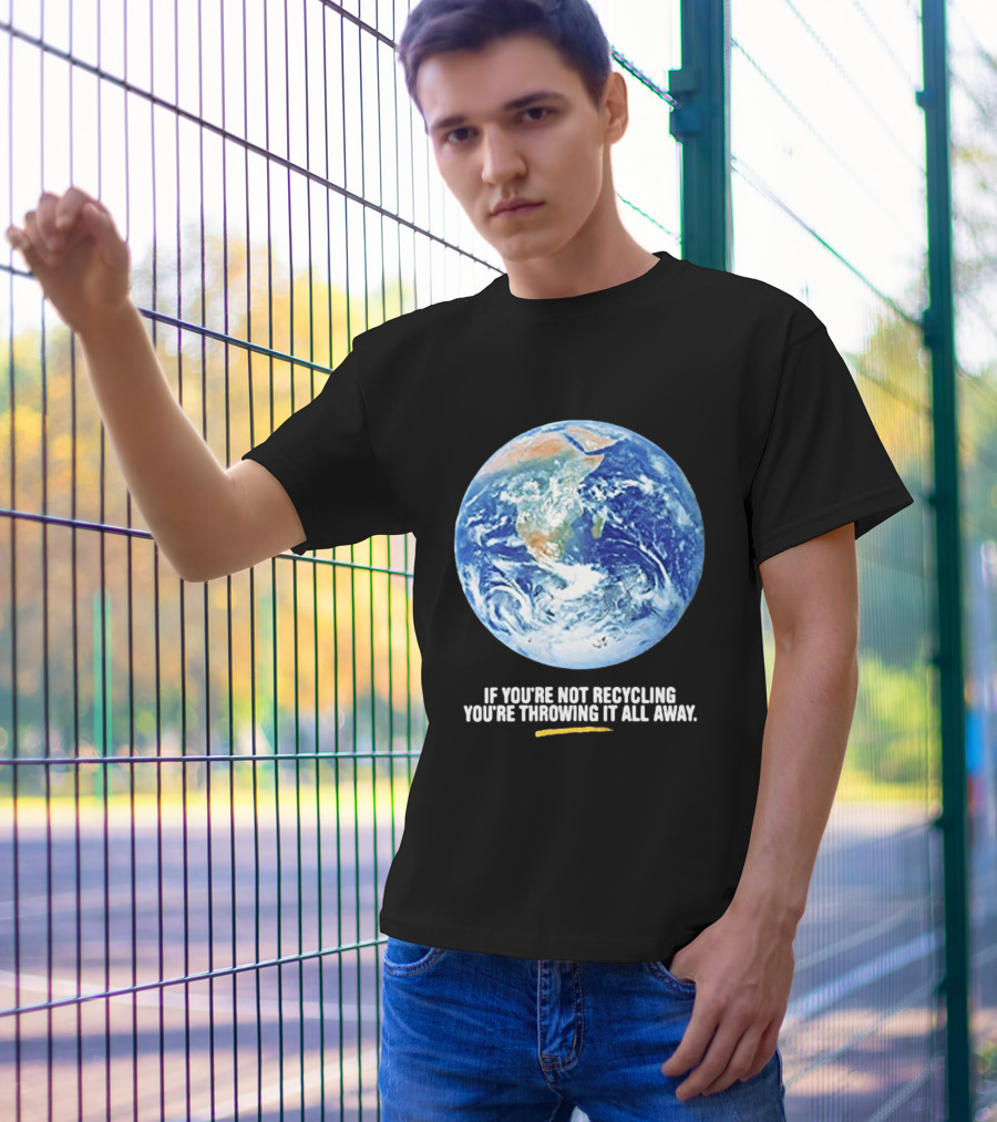 If Youre Not Recycling Youre Throwing It All Away Earth Awareness T-Shirt