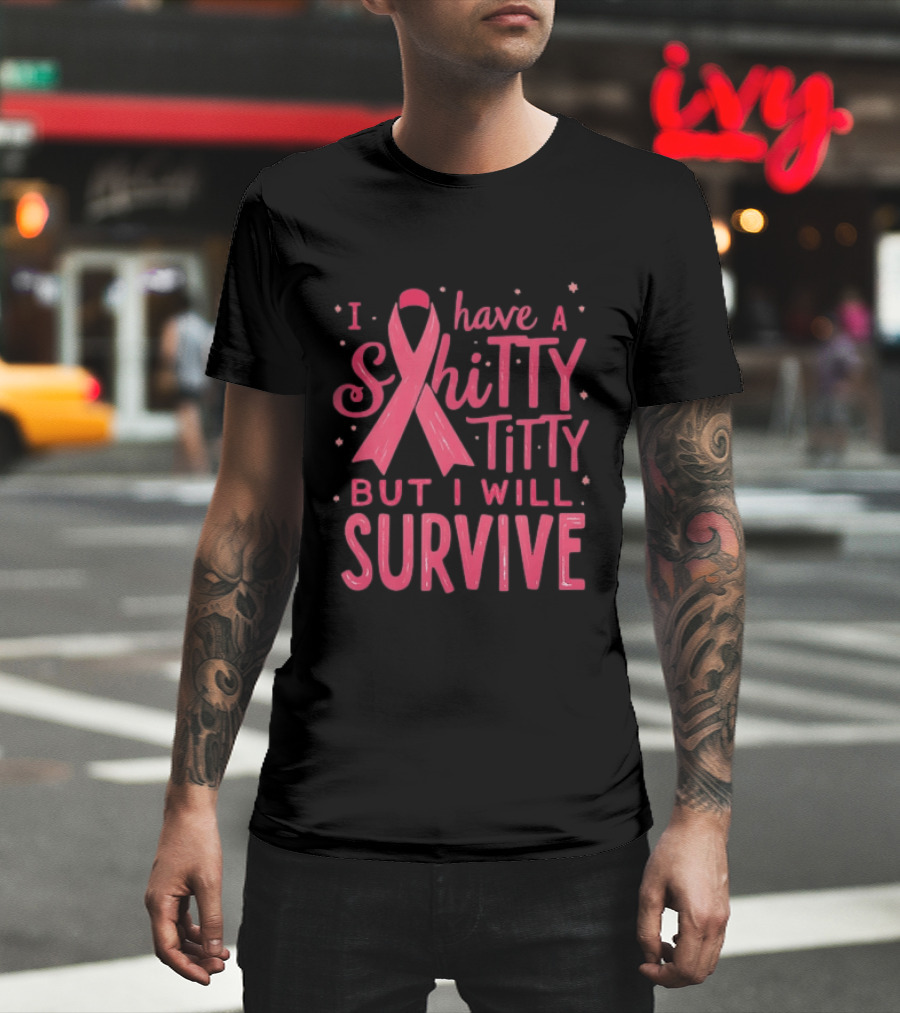 I Have A Shitty Titty But I Will Survive Breast Cancer Awareness T-Shirt