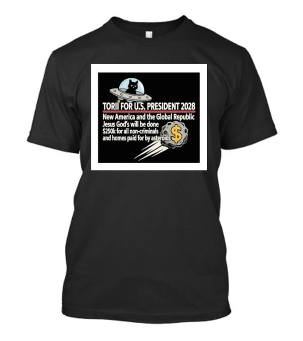 Torii For U.S. President 2028 New America Global Republic Jesus God's Will $250k Non Criminals Homes Asteroids T-Shirt