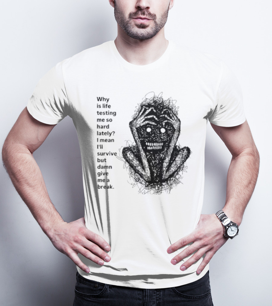 Why Is Life Testing Me So Hard Lately Give Me A Break T-Shirt