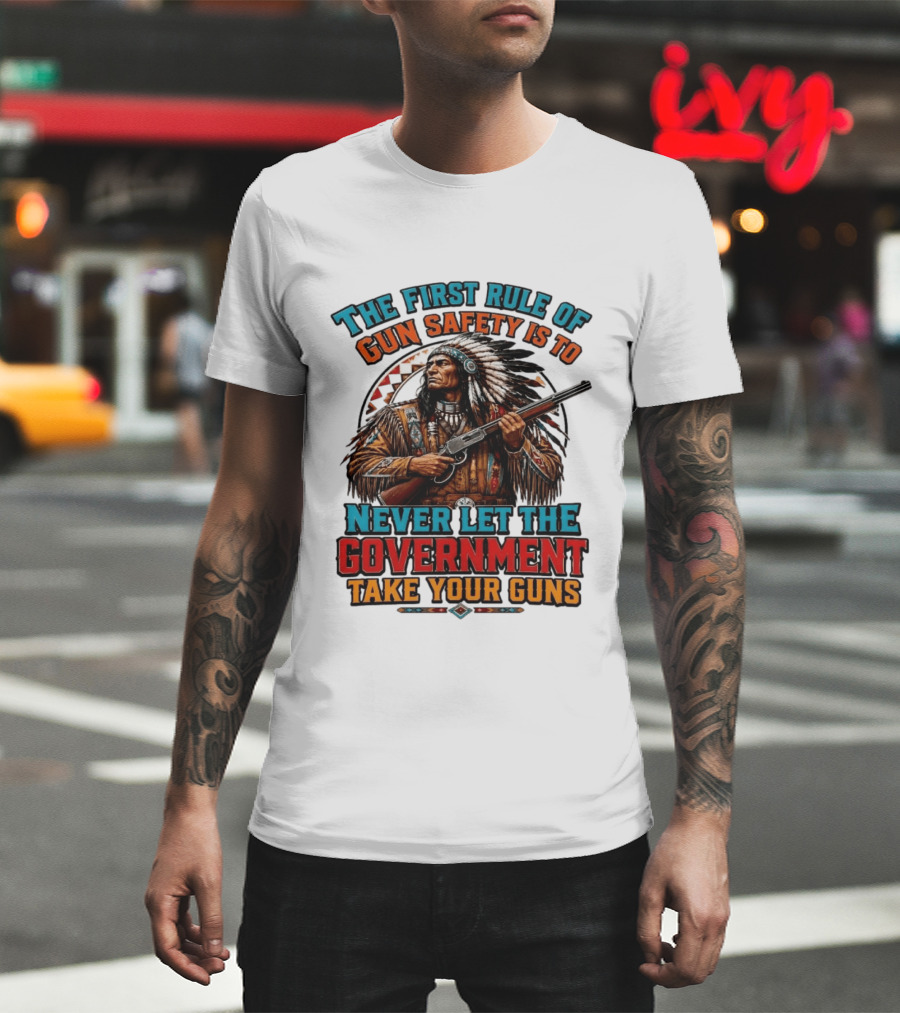 The First Rule Of Gun Safety Is To Never Let The Government Take Your Guns Native American Chief T-Shirt