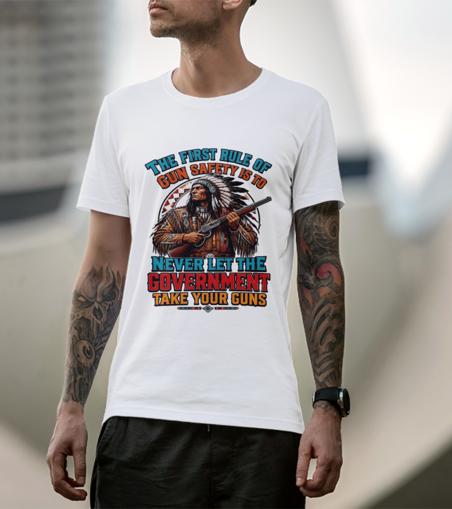 The First Rule Of Gun Safety Is To Never Let The Government Take Your Guns Native American Chief T-Shirt