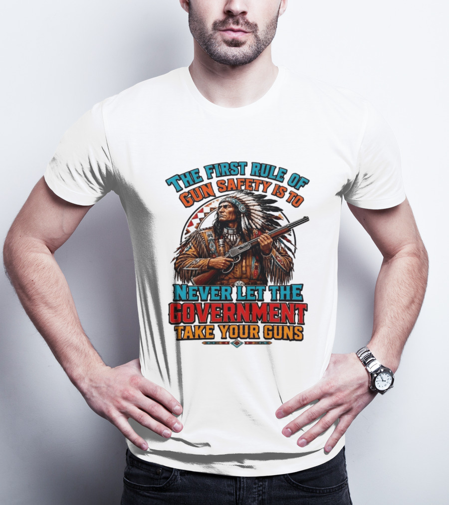 The First Rule Of Gun Safety Is To Never Let The Government Take Your Guns Native American Chief T-Shirt