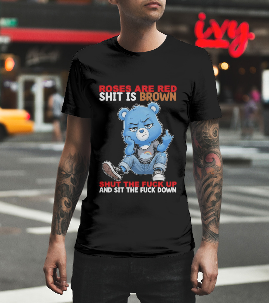 Roses Are Red Shit Is Brown Shut The Fuck Up And Sit The Fuck Down Grumpy Bear T-Shirt