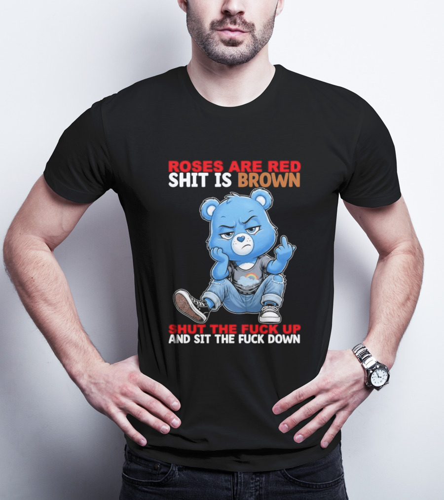 Roses Are Red Shit Is Brown Shut The Fuck Up And Sit The Fuck Down Grumpy Bear T-Shirt