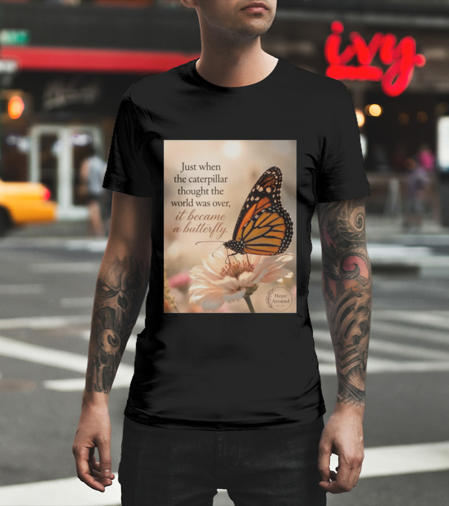 Just When The Caterpillar Thought The World Was Over It Became A Butterfly Hope Around T-Shirt