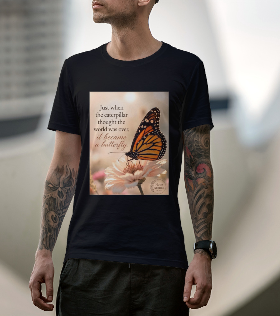 Just When The Caterpillar Thought The World Was Over It Became A Butterfly Hope Around T-Shirt