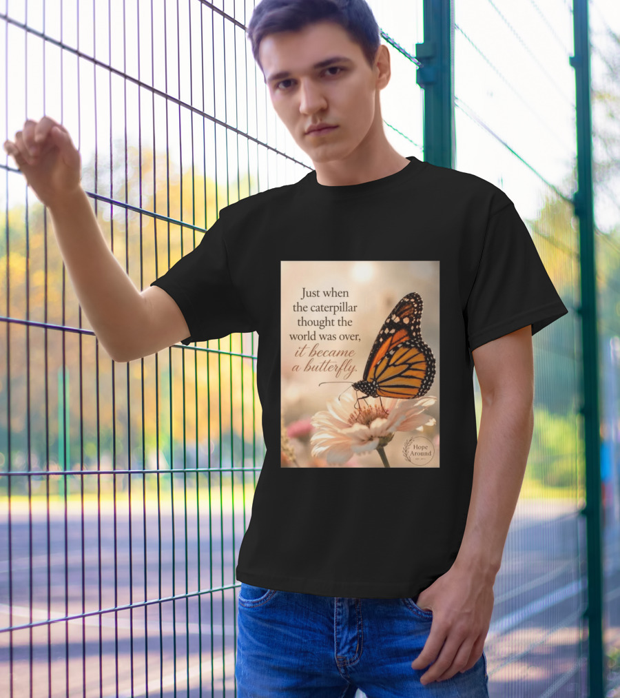 Just When The Caterpillar Thought The World Was Over It Became A Butterfly Hope Around T-Shirt