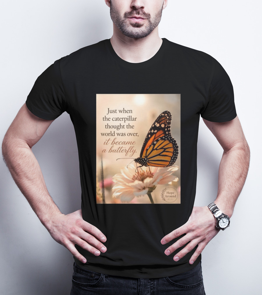 Just When The Caterpillar Thought The World Was Over It Became A Butterfly Hope Around T-Shirt