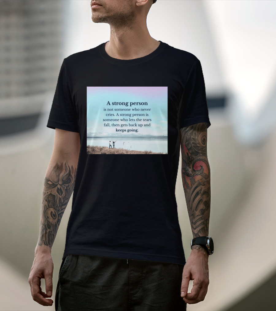 A Strong Person Not Someone Who Never Cries Lets Tears Fall Then Gets Back Up Keeps Going T-Shirt