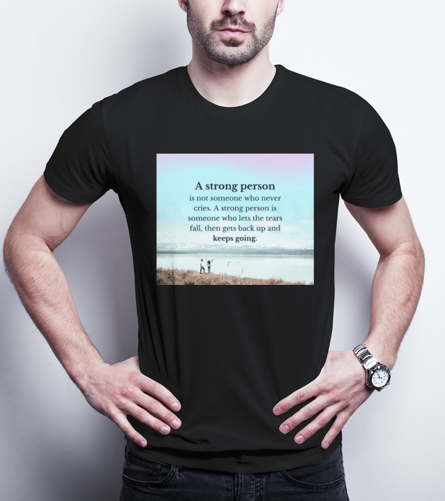 A Strong Person Not Someone Who Never Cries Lets Tears Fall Then Gets Back Up Keeps Going T-Shirt