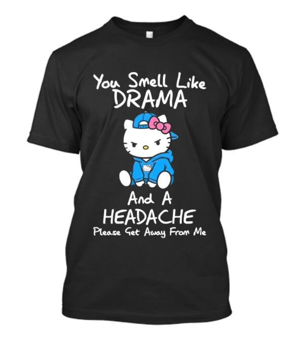 Hello Kitty You Smell Like Drama And A Headache Please Get Away From Me T-Shirt
