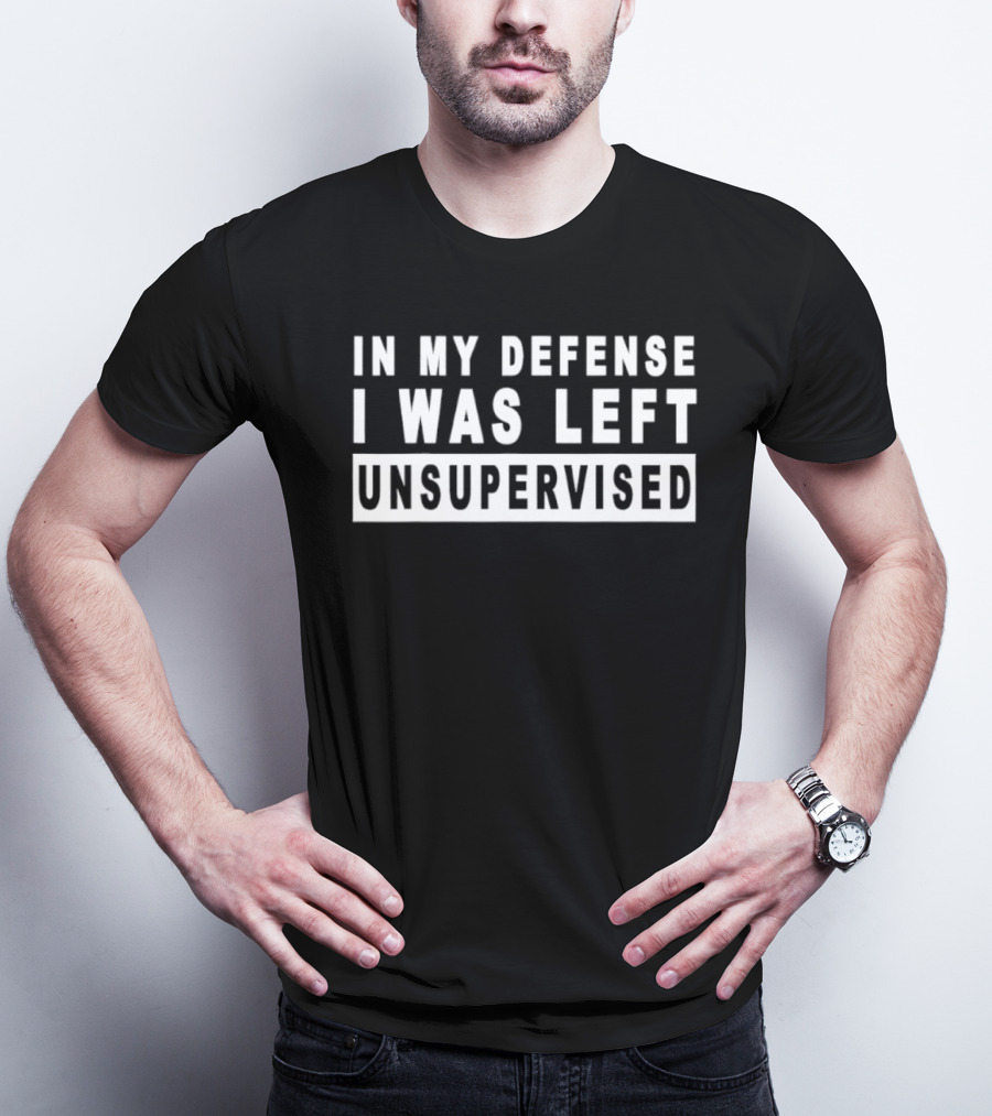 In My Defense I Was Left Unsupervised Sarcastic Saying T-Shirt