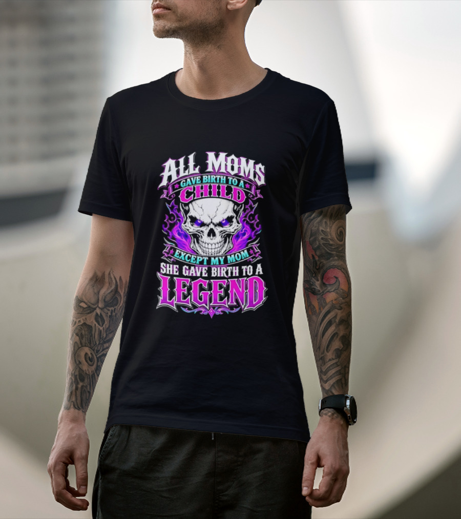 All Moms Gave Birth To A Child Except My Mom She Gave Birth To A Legend Skull Flames T-Shirt