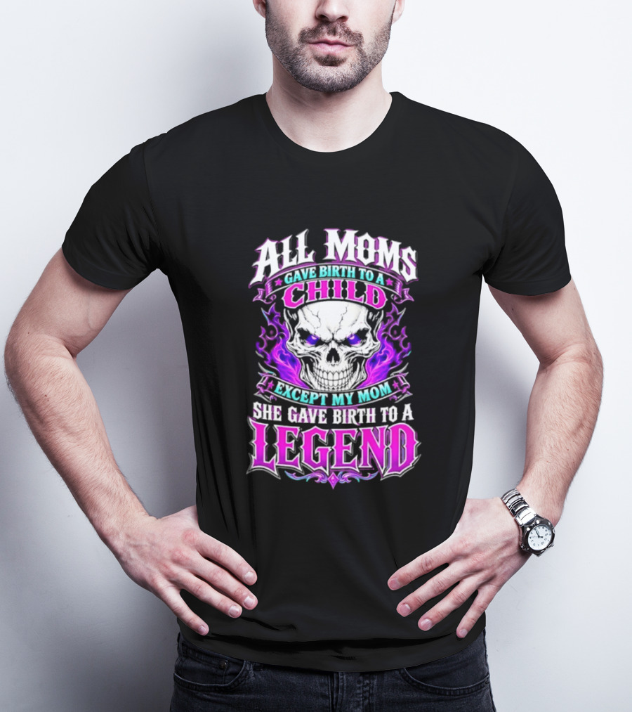 All Moms Gave Birth To A Child Except My Mom She Gave Birth To A Legend Skull Flames T-Shirt