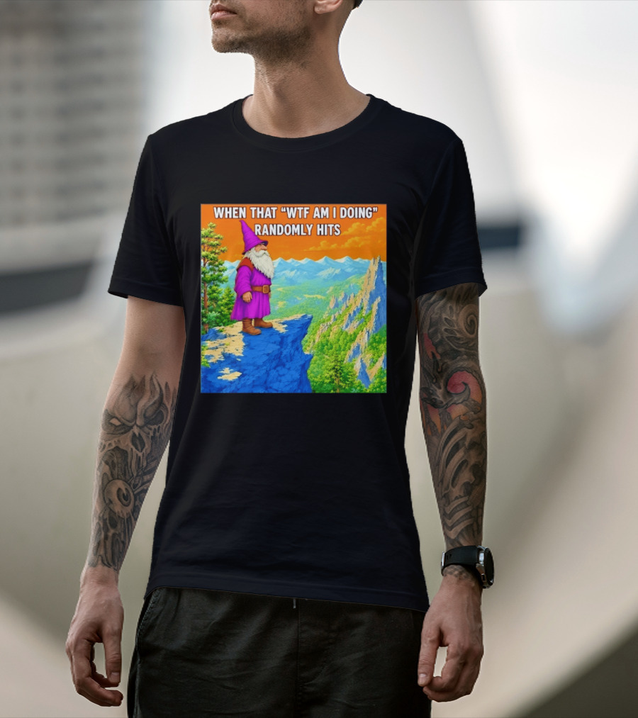 When That WTF Am I Doing Randomly Hits Wizard On Cliff T-Shirt