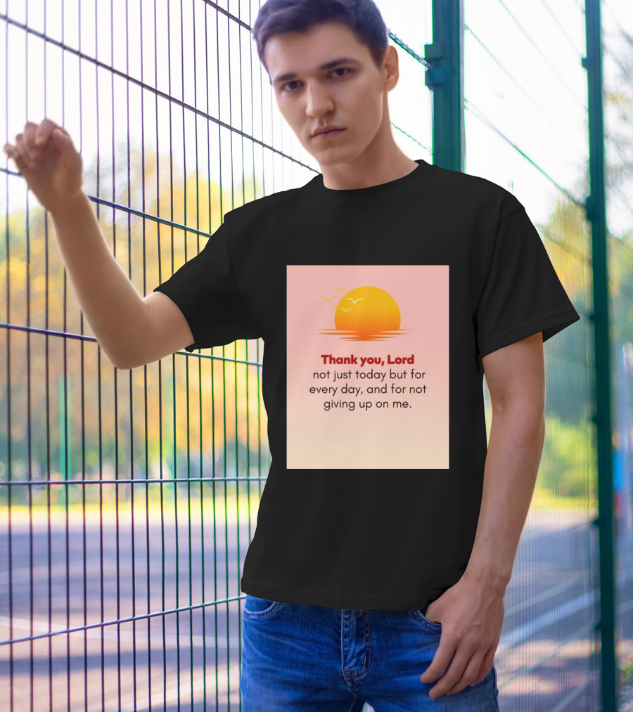 Thank You Lord Sunrise Gratitude Not Just Today But For Every Day And For Not Giving Up On Me T-Shirt
