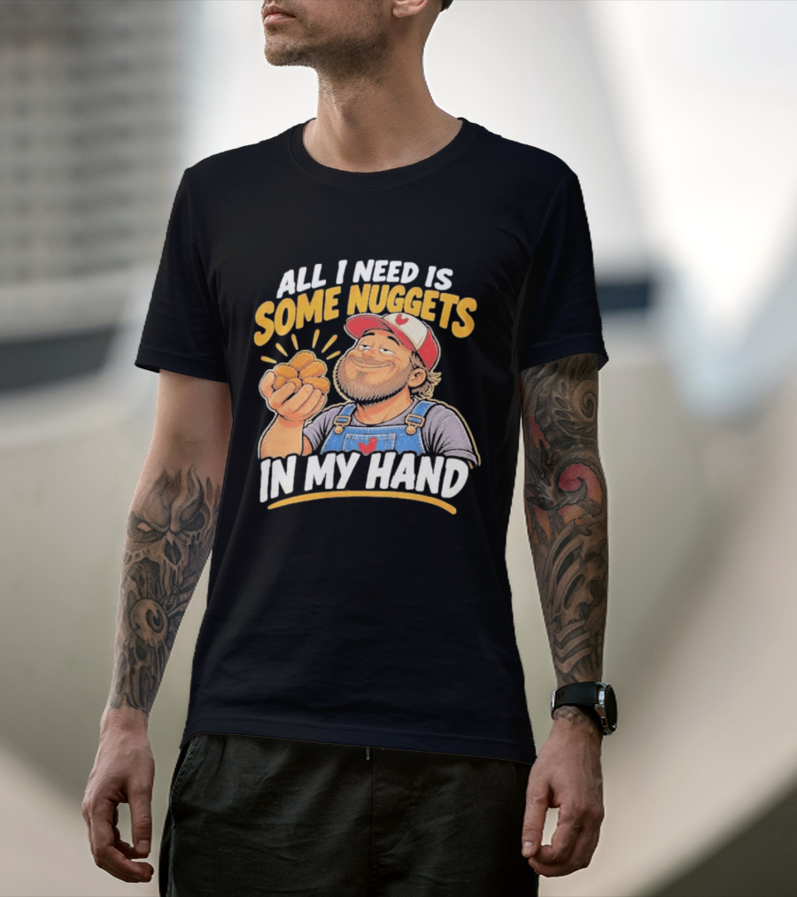 All I Need Is Some Nuggets In My Hand Farmer Style Delight T-Shirt