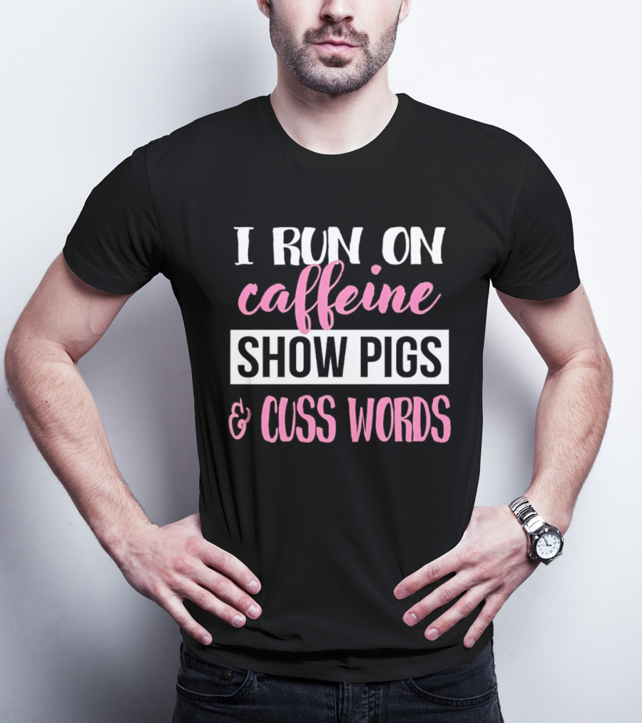 I Run On Caffeine Show Pigs And Cuss Words T-Shirt