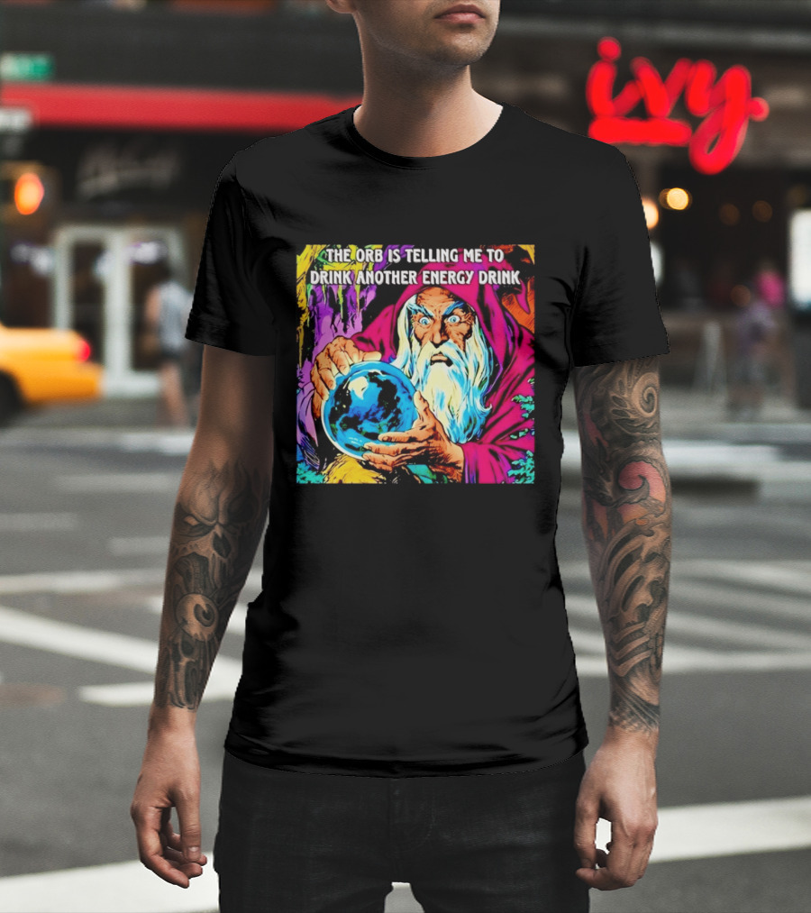 The Orb Is Telling Me To Drink Another Energy Drink Wizard T-Shirt