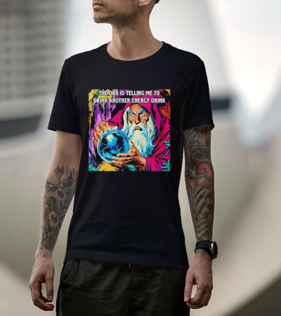 The Orb Is Telling Me To Drink Another Energy Drink Wizard T-Shirt