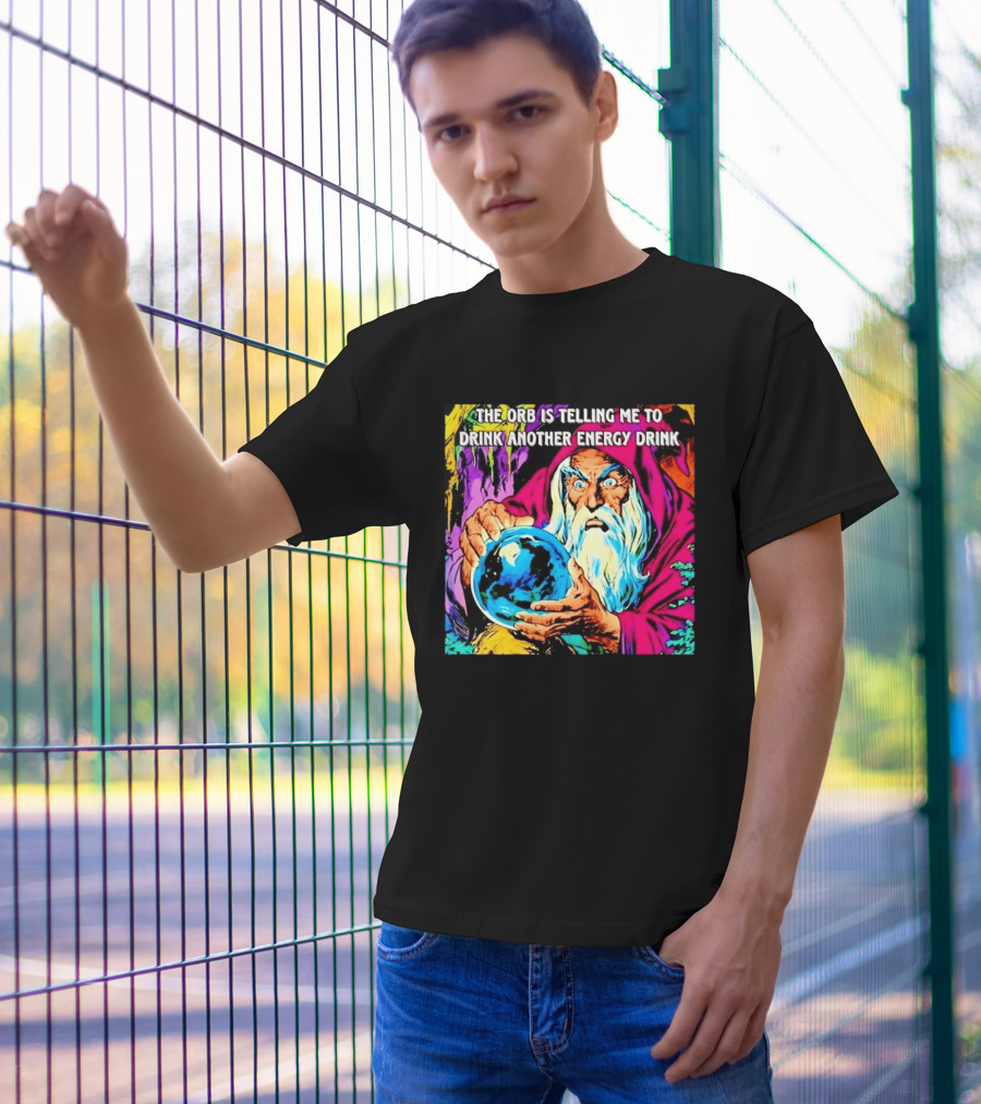 The Orb Is Telling Me To Drink Another Energy Drink Wizard T-Shirt