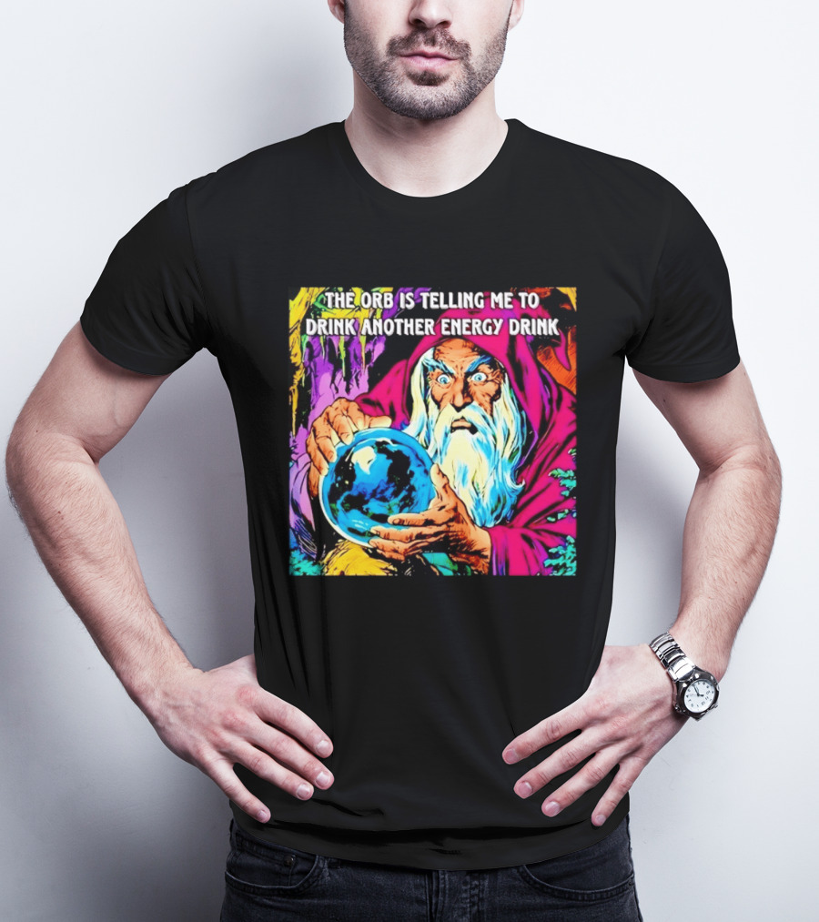 The Orb Is Telling Me To Drink Another Energy Drink Wizard T-Shirt