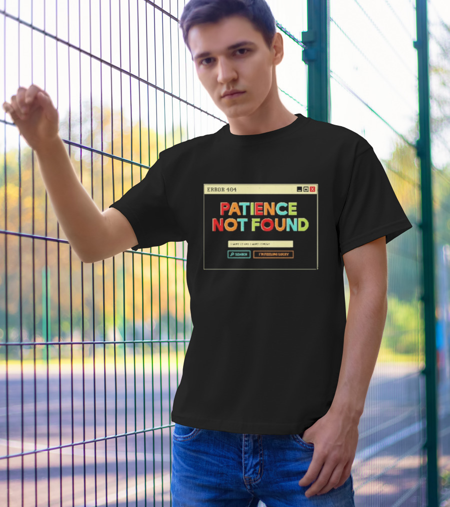 Patience Not Found Error 404 I Want It And I Want It Now T-Shirt