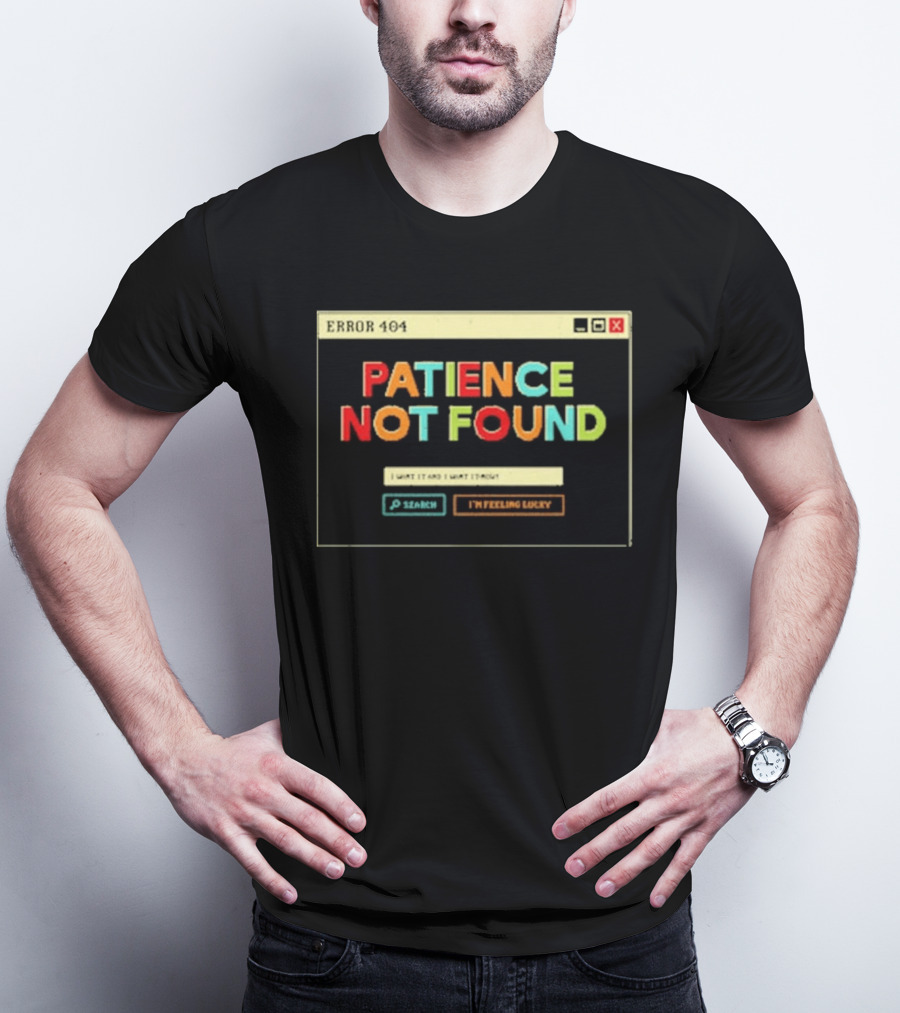 Patience Not Found Error 404 I Want It And I Want It Now T-Shirt