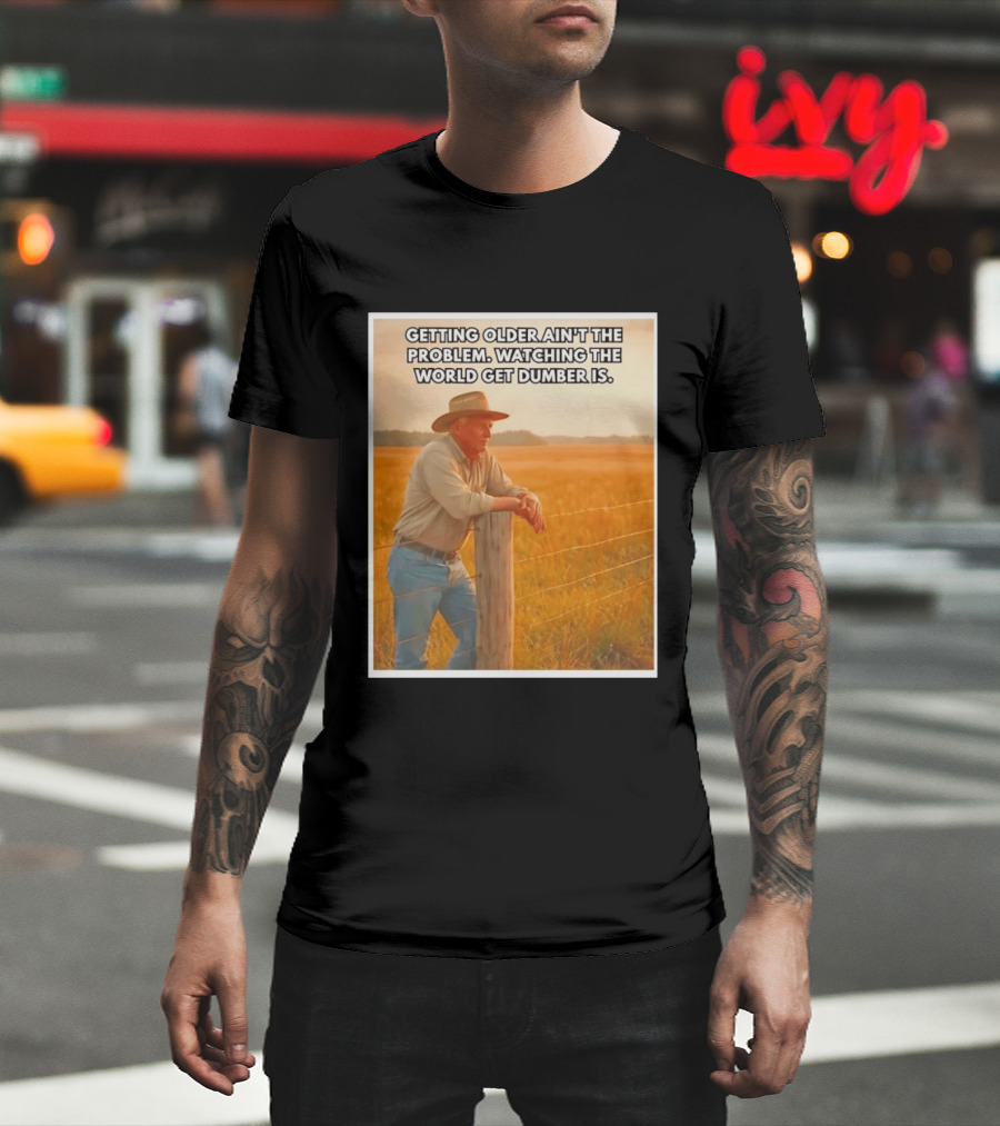 Getting Older Ain't The Problem Ing The World Get Dumber Is Country Wisdom Image T-Shirt