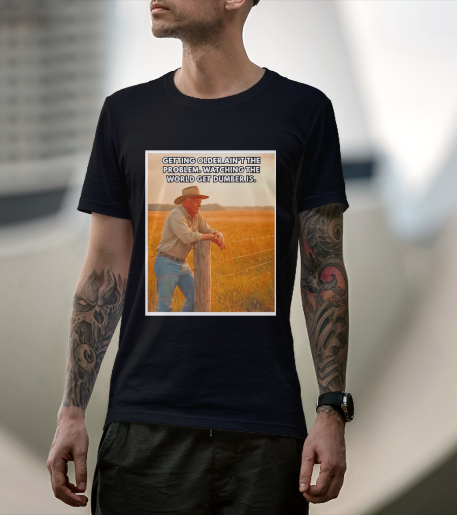 Getting Older Ain't The Problem Ing The World Get Dumber Is Country Wisdom Image T-Shirt